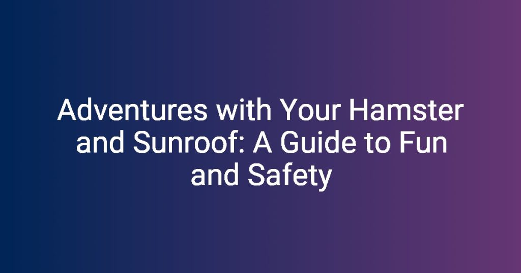 Adventures with Your Hamster and Sunroof: A Guide to Fun and Safety ...