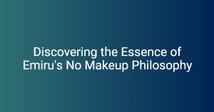 Discovering the Essence of Emiru’s No Makeup Philosophy – Florycare