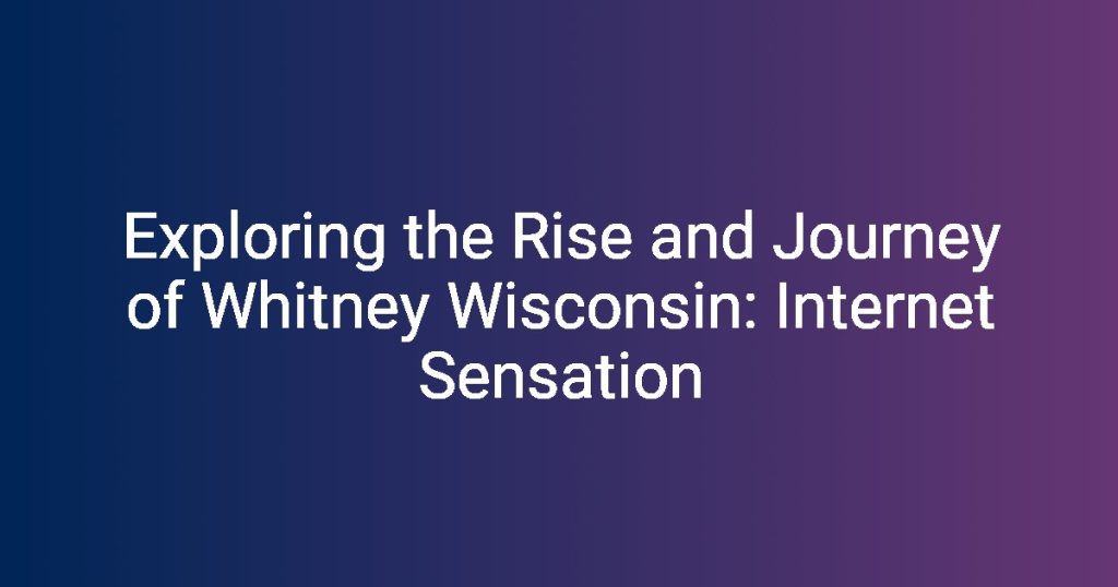 Exploring the Rise and Journey of Whitney Wisconsin: Internet Sensation ...